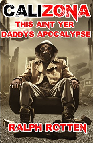 Calizona , It Ain’t YerDaddy’s Apocalypse by Ralph Rotten
